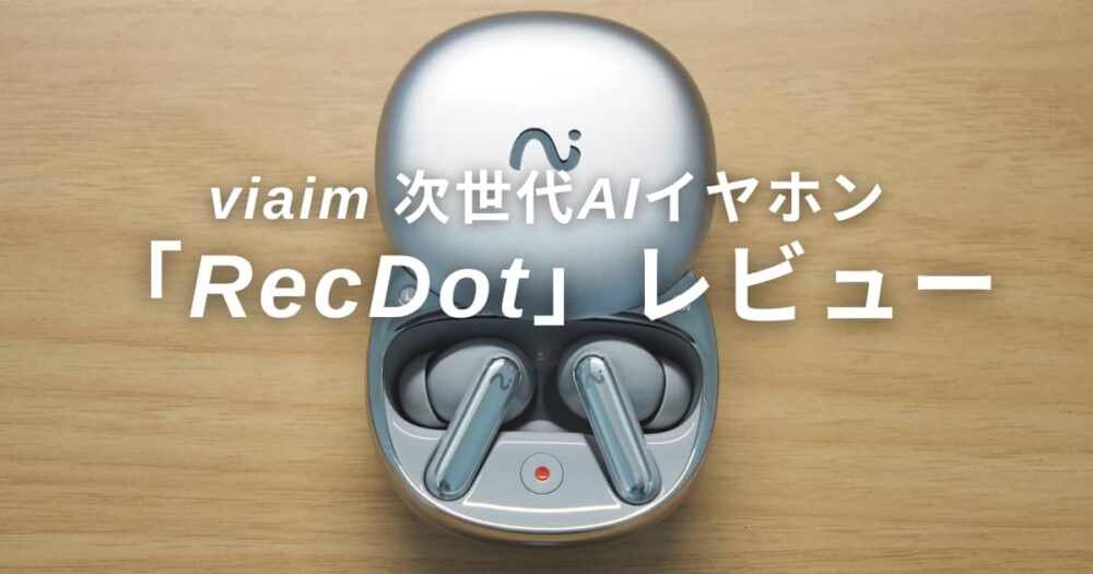 viaim「RecDot」レビュー｜ハイレベルな音質とビジネスに役立つAI録音機能付きイヤホンがすごい | YOHAKU
