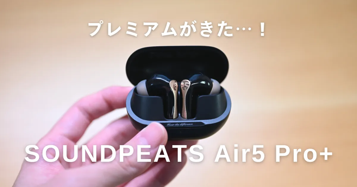 SOUNDPEATS Air5 Pro+ レビュー｜最高峰の音質とANCが完璧なプレミアムワイヤレスイヤホン | YOHAKU
